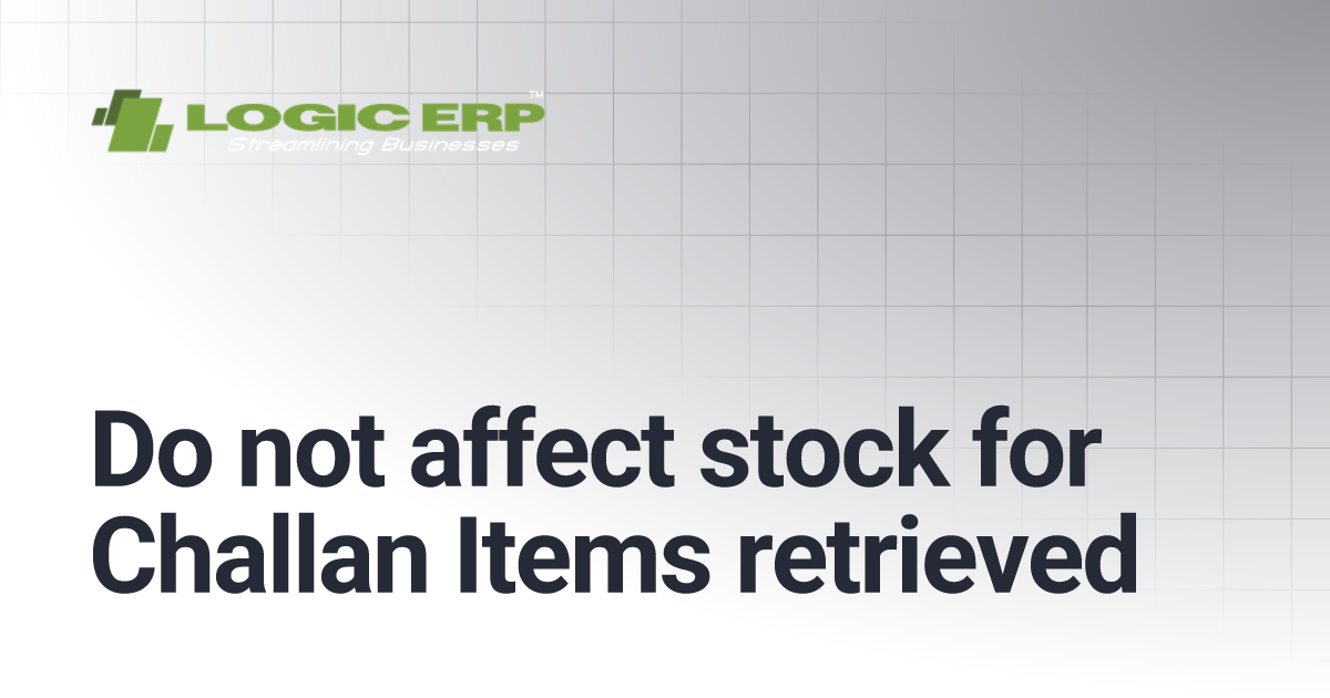 Do not affect stock for Challan Items retrieved | Logic ERP Docs