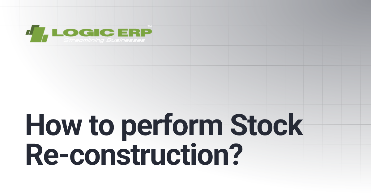 How to perform Stock Re-construction? | Logic ERP Docs