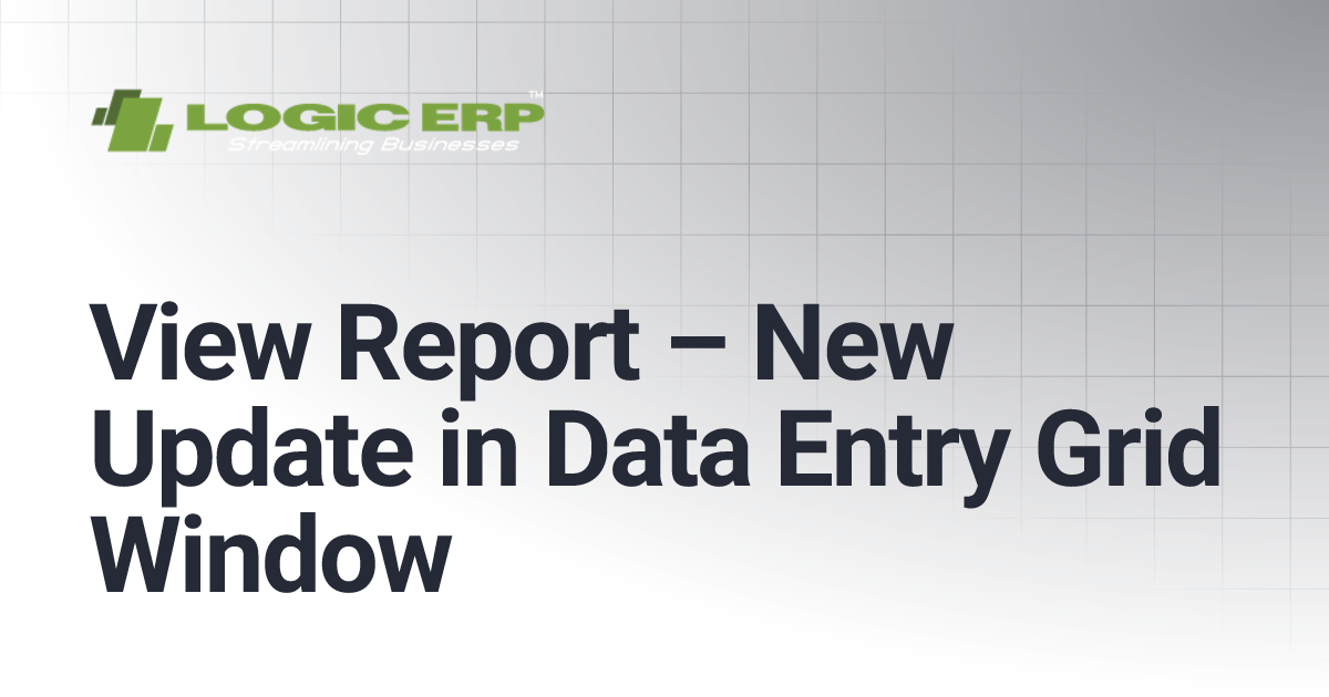 View Report – New Update in Data Entry Grid Window | Logic ERP Docs