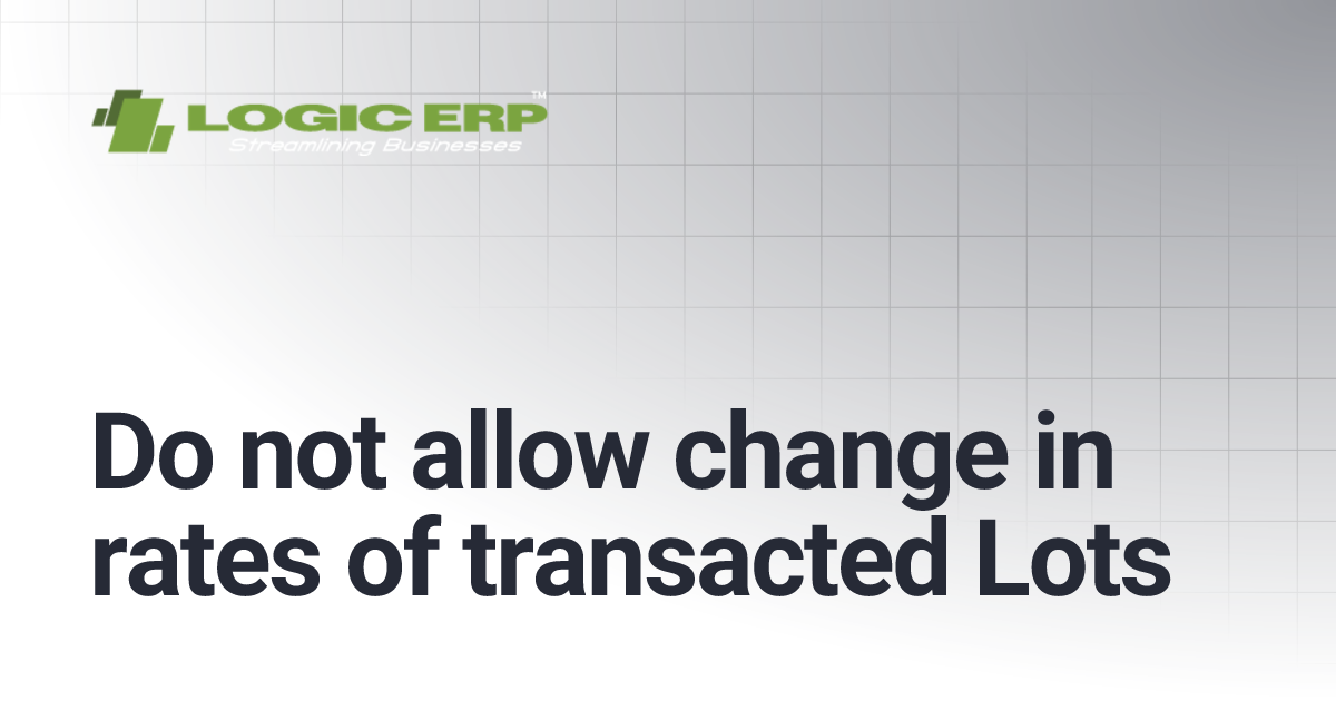 Do not allow change in rates of transacted Lots | Logic ERP Docs