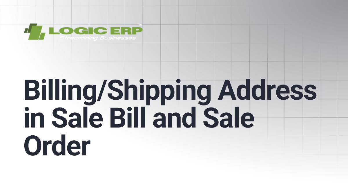 Billing/Shipping Address in Sale Bill and Sale Order | Logic ERP Docs
