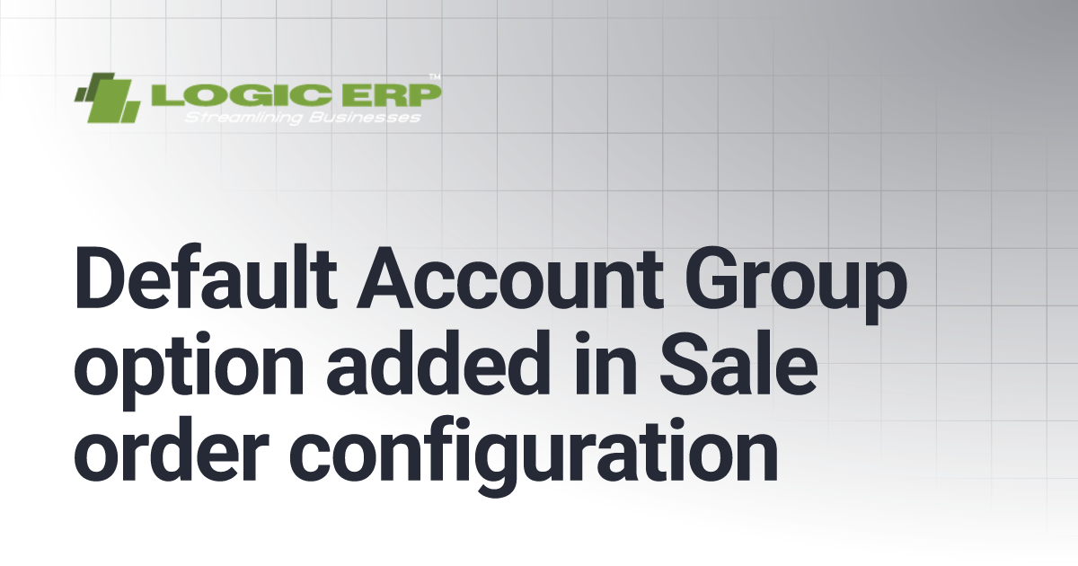 Default Account Group option added in Sale order configuration | Logic ERP Docs