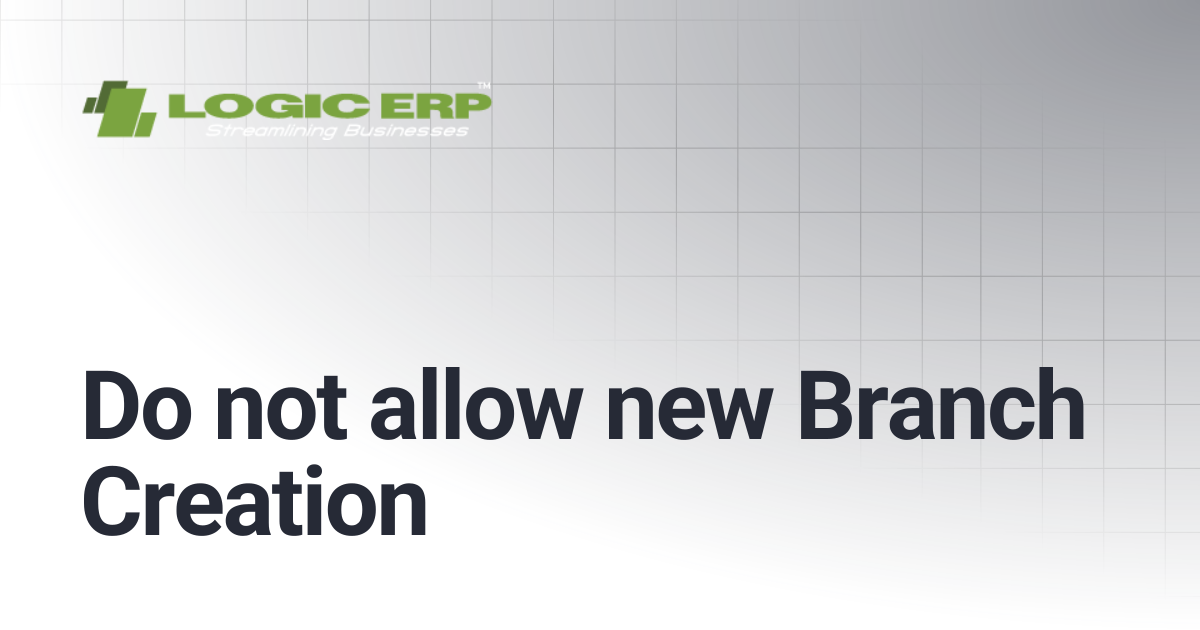 Do not allow new Branch Creation | Logic ERP Docs