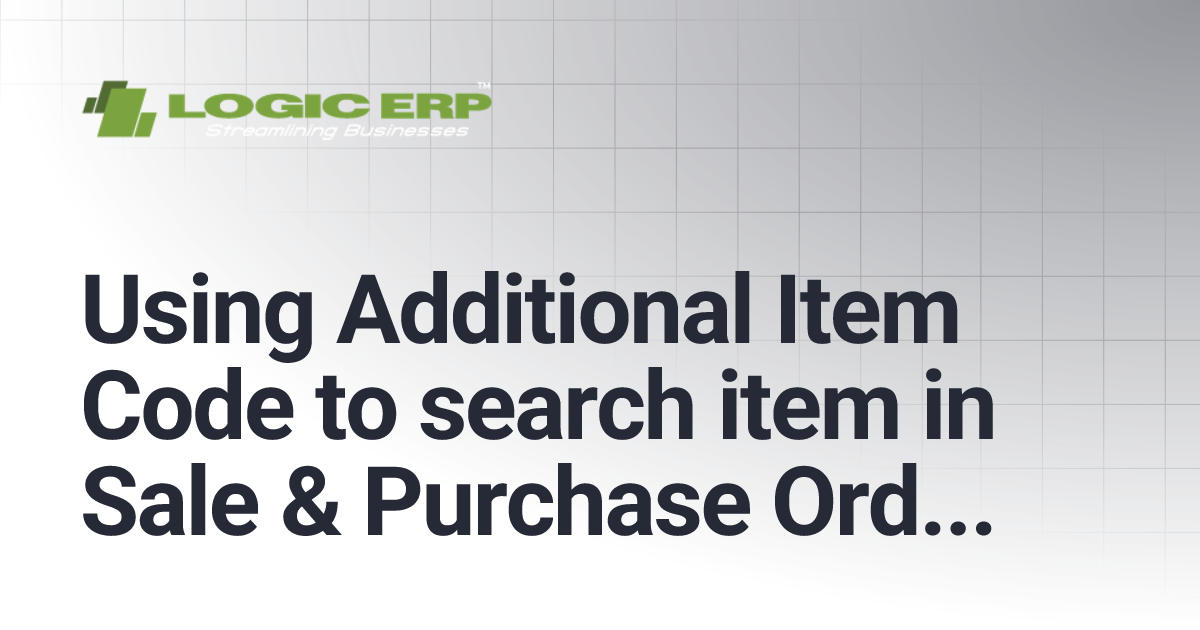 Using Additional Item Code to search item in Sale & Purchase Order | Logic ERP Docs