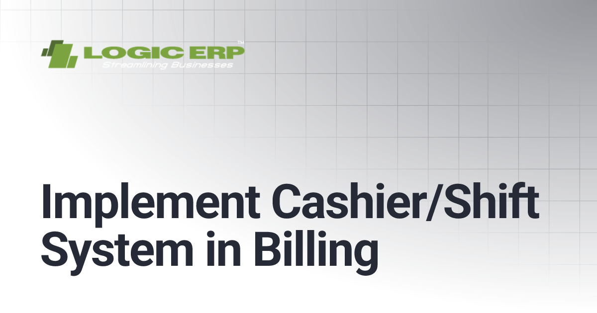 Implement Cashier/Shift System in Billing | Logic ERP Docs