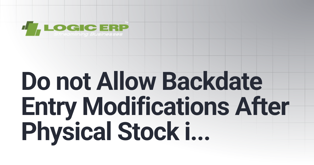 Do not Allow Backdate Entry Modifications After Physical Stock is Entered. | Logic ERP Docs