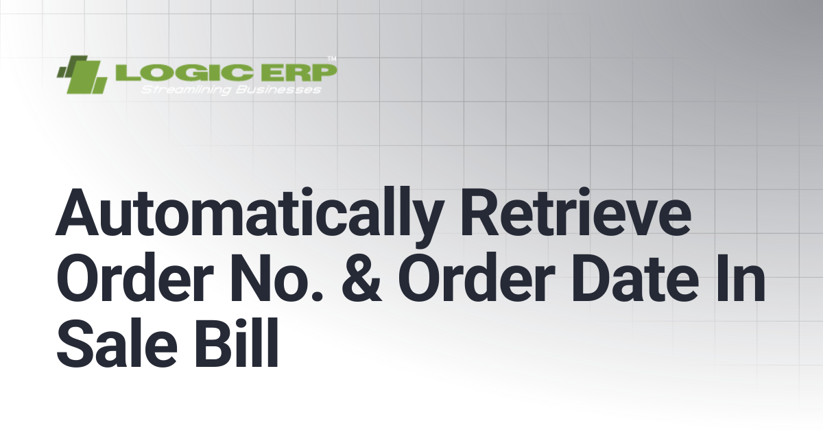 Automatically Retrieve Order No. & Order Date In Sale Bill | Logic ERP Docs