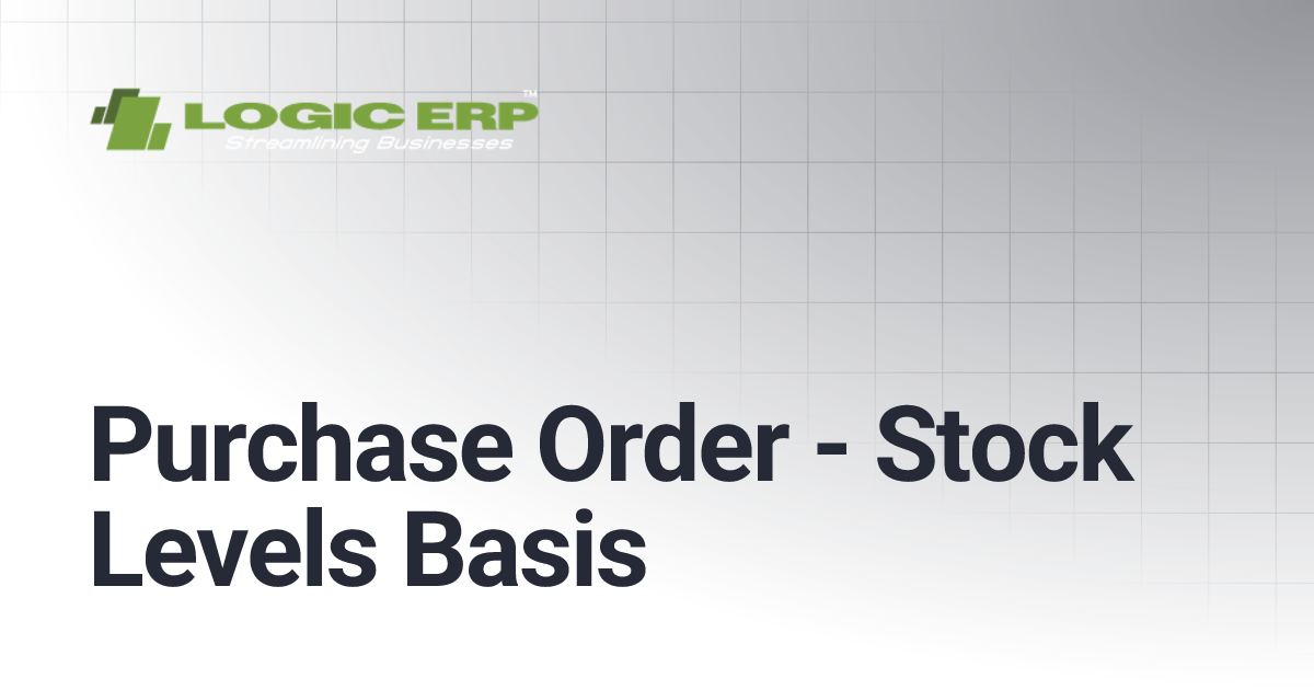 Purchase Order - Stock Levels Basis | Logic ERP Docs
