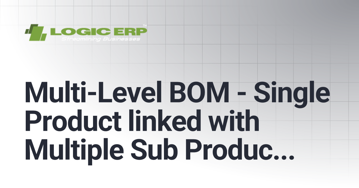 Multi-Level BOM - Single Product linked with Multiple Sub Products with Individual BOM | Logic ...