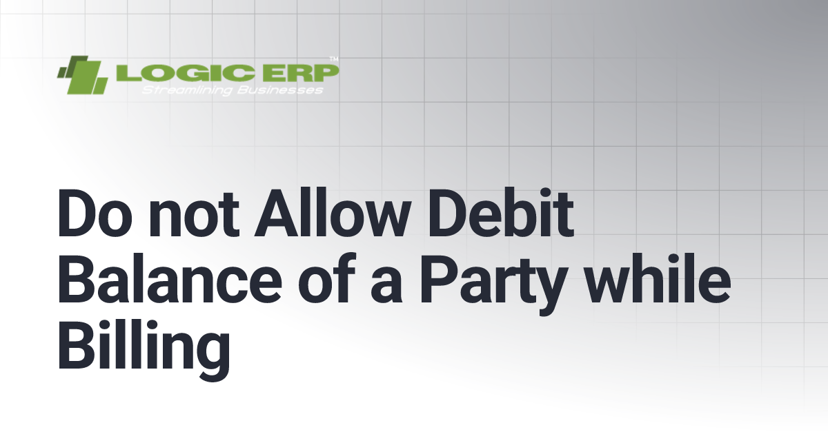 Do not Allow Debit Balance of a Party while Billing | Logic ERP Docs