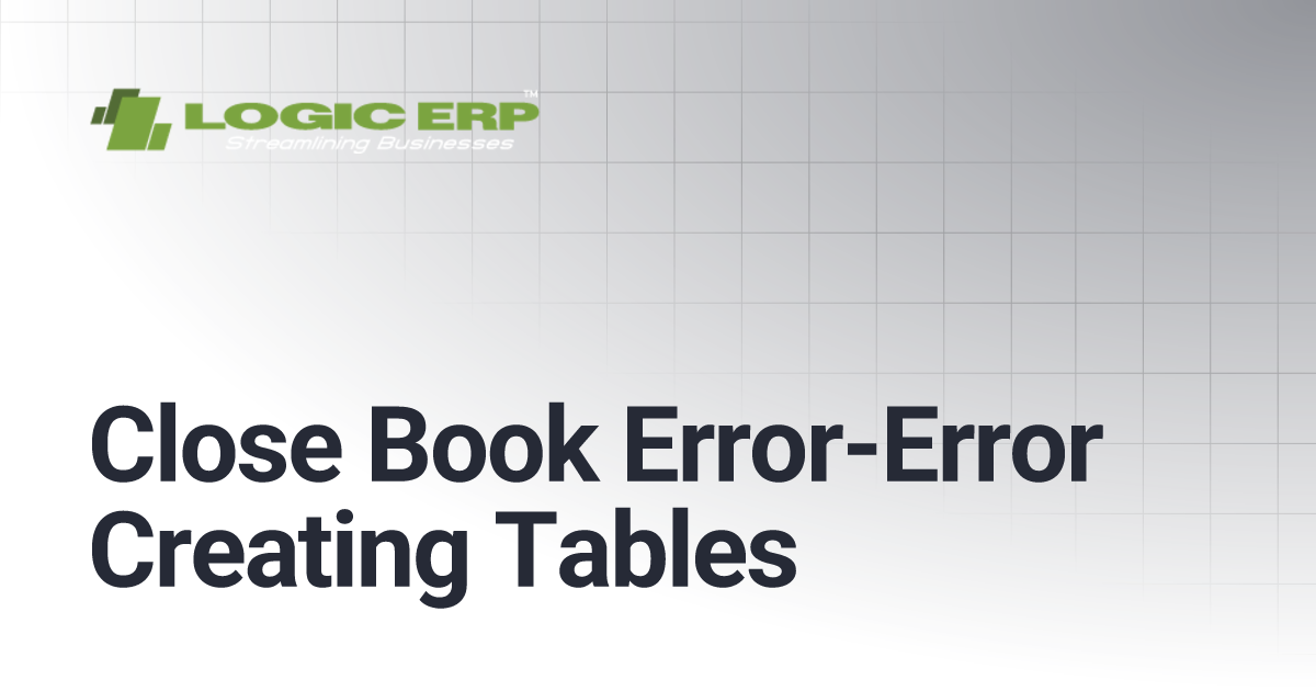 Close Book Error-Error Creating Tables | Logic ERP Docs