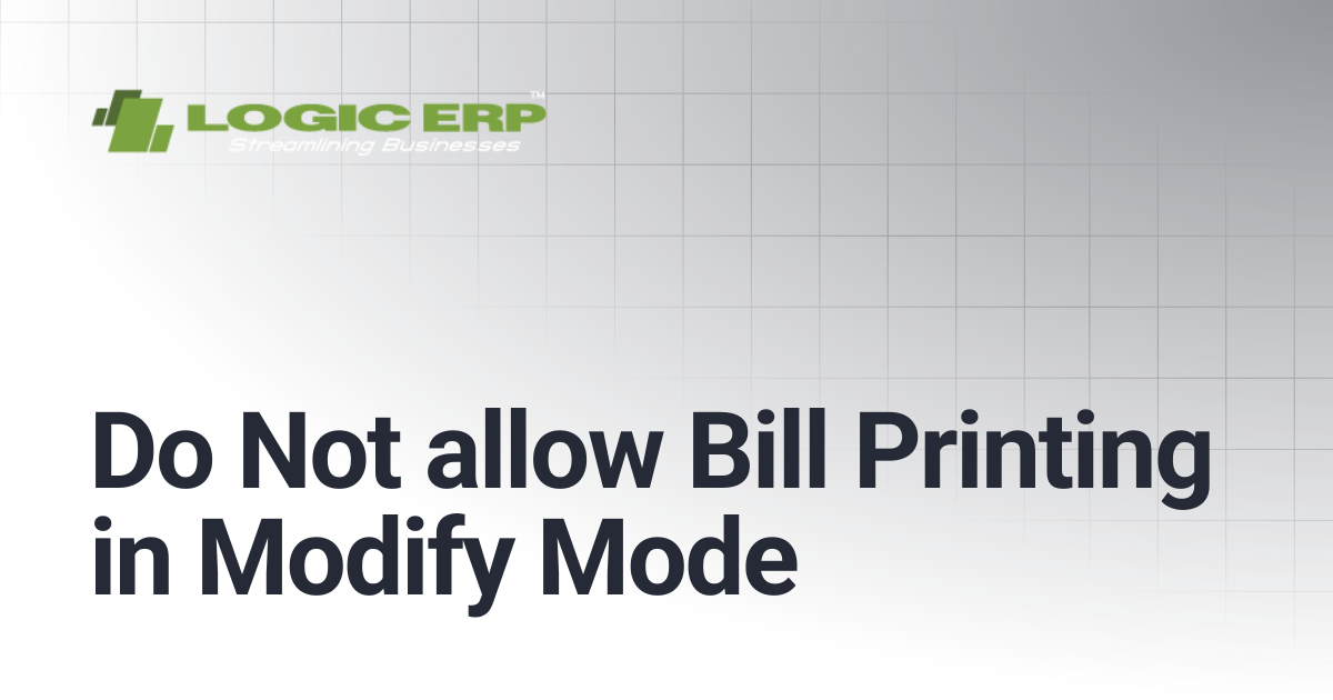 Do Not allow Bill Printing in Modify Mode | Logic ERP Docs