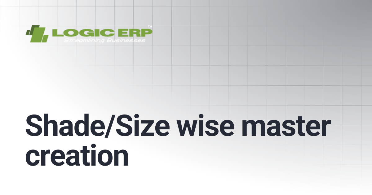 Shade/Size wise master creation | Logic ERP Docs