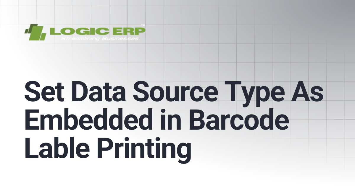 Set Data Source Type As Embedded in Barcode Lable Printing | Logic ERP Docs
