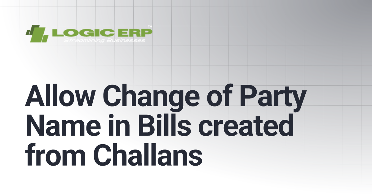 Allow Change of Party Name in Bills created from Challans | Logic ERP Docs