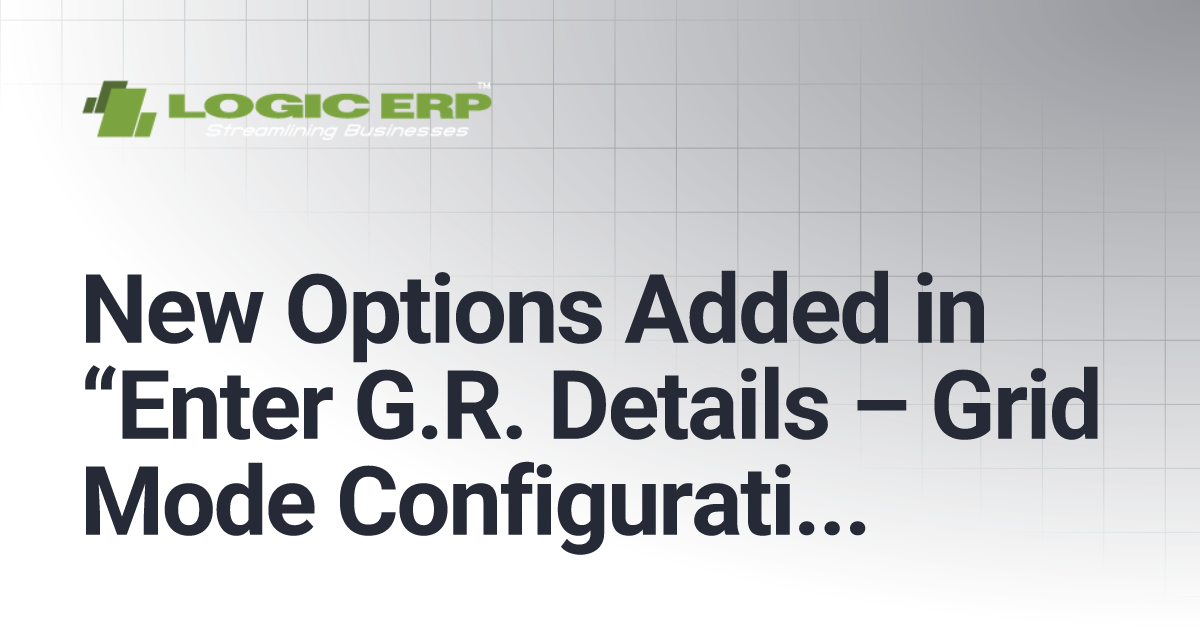 New Options Added in “Enter G.R. Details – Grid Mode Configurations” Window | Logic ERP Docs