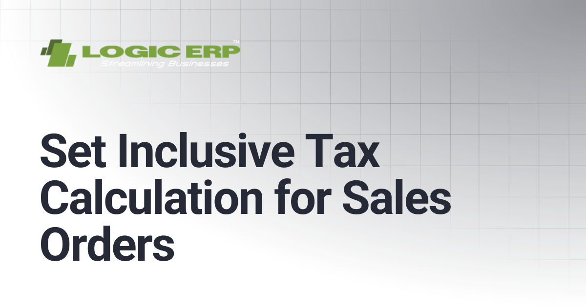 Set Inclusive Tax Calculation for Sales Orders | Logic ERP Docs