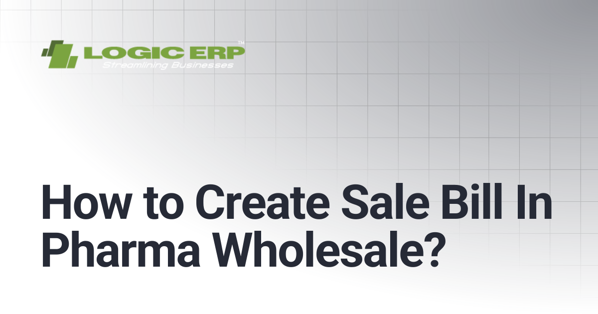 How to Create Sale Bill In Pharma Wholesale? | Logic ERP Docs