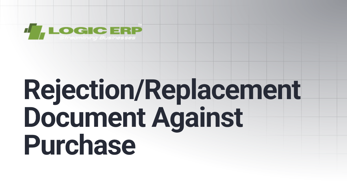 Rejection/Replacement Document Against Purchase | Logic ERP Docs