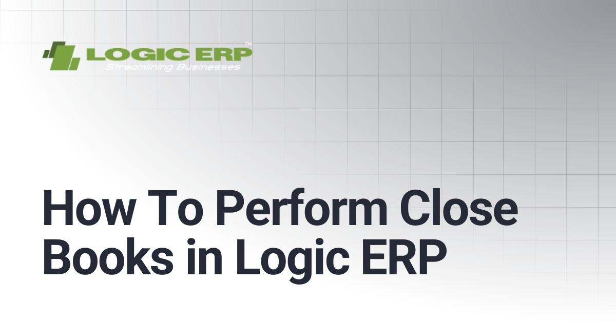 How To Perform Close Books in Logic ERP | Logic ERP Docs