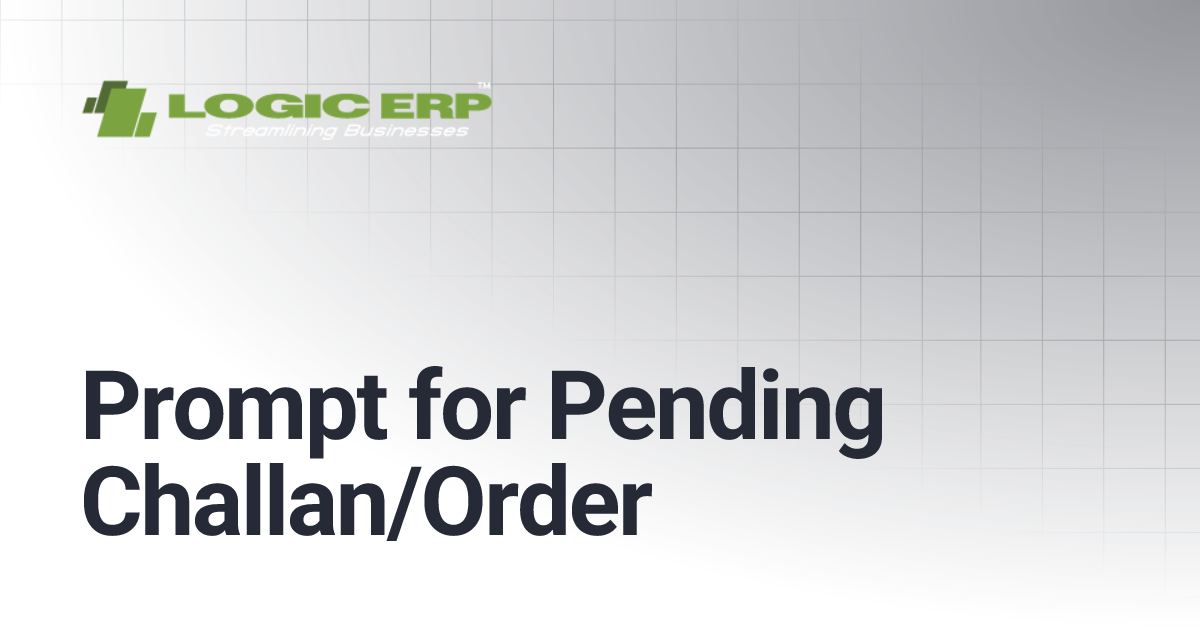 Prompt for Pending Challan/Order | Logic ERP Docs