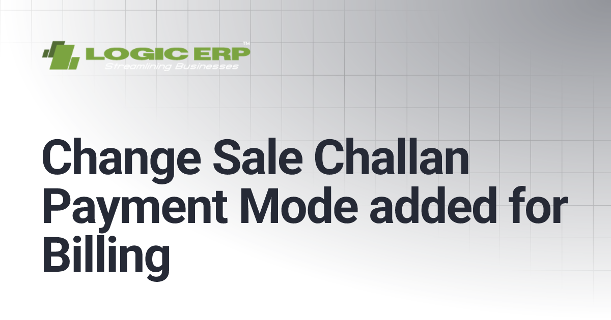 Change Sale Challan Payment Mode added for Billing | Logic ERP Docs