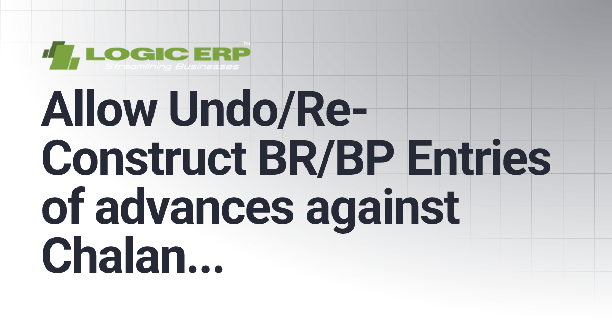 Allow Undo/Re-Construct BR/BP Entries of advances against Chalan/Sale Order | Logic ERP Docs