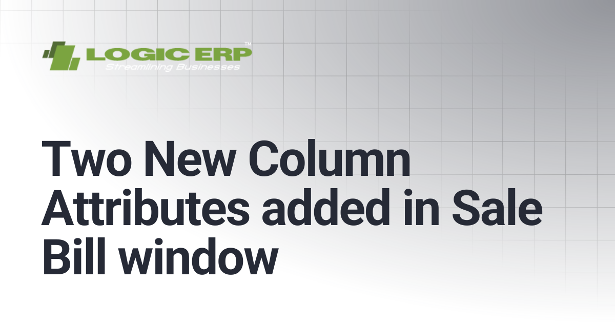 Two New Column Attributes added in Sale Bill window | Logic ERP Docs