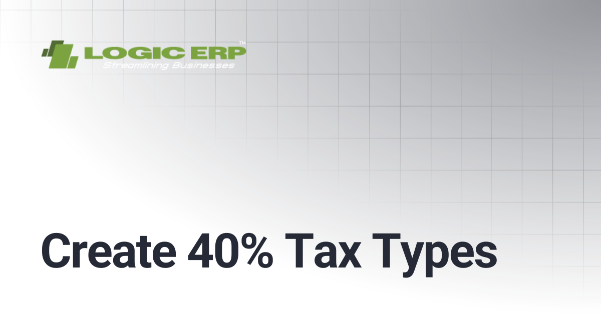 Create 40% Tax Types | Logic ERP Docs