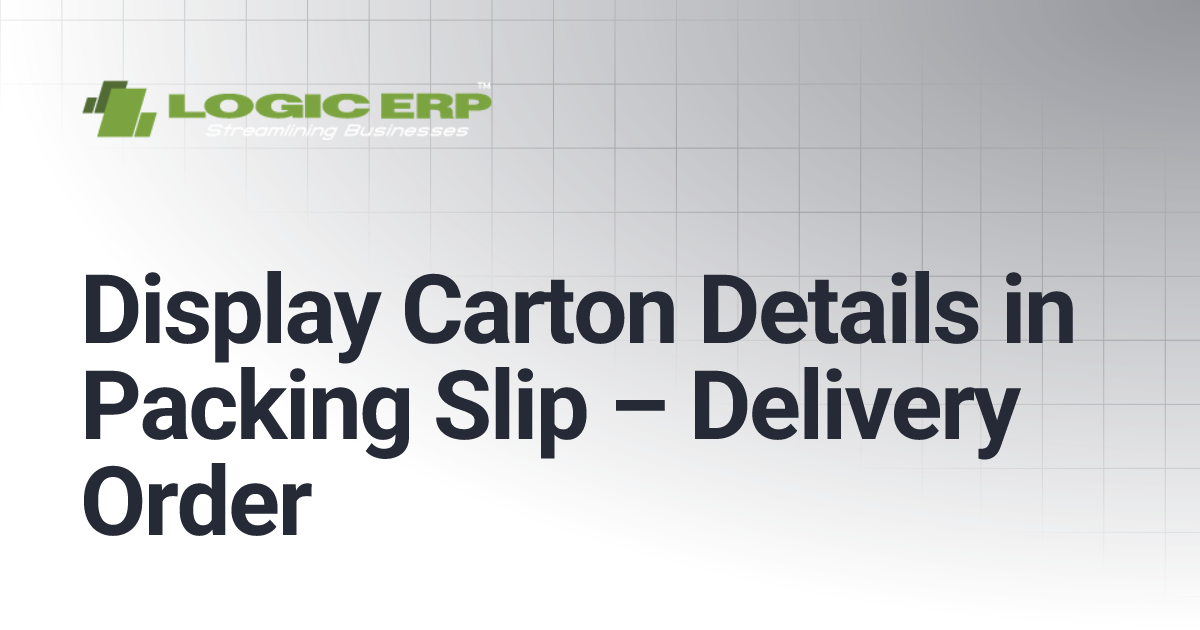 Display Carton Details in Packing Slip – Delivery Order | Logic ERP Docs