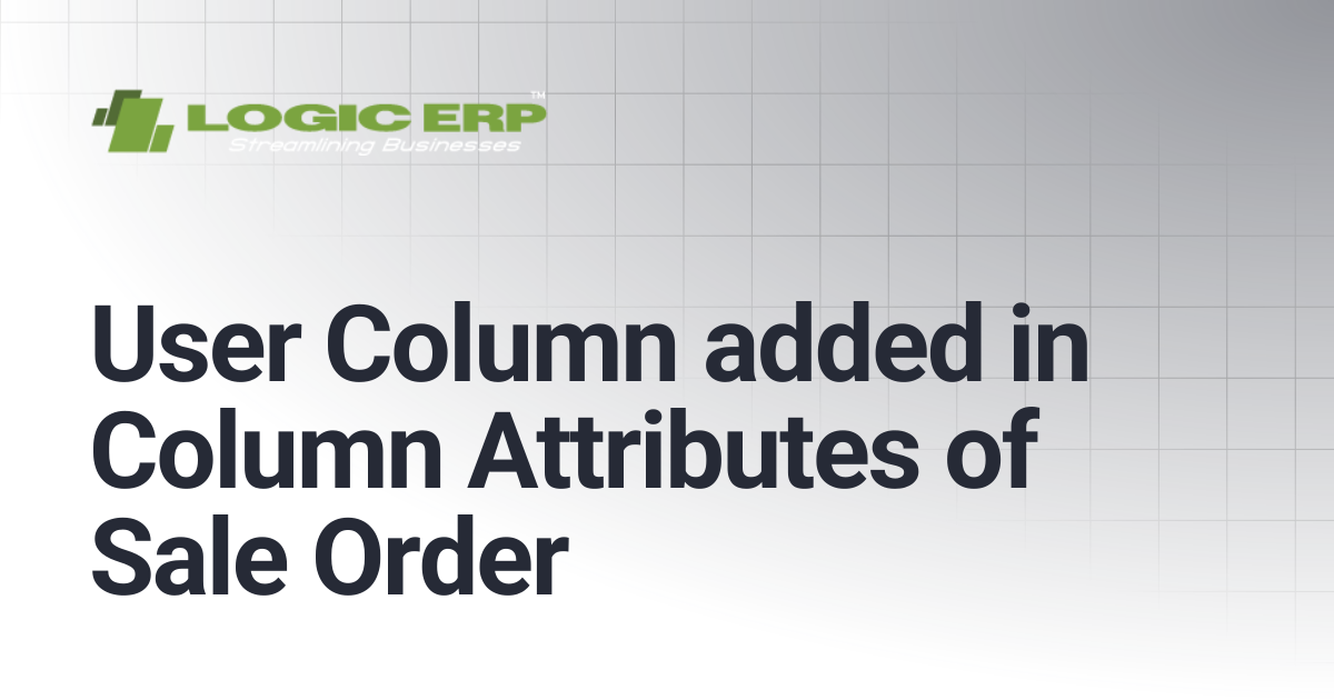 User Column added in Column Attributes of Sale Order | Logic ERP Docs