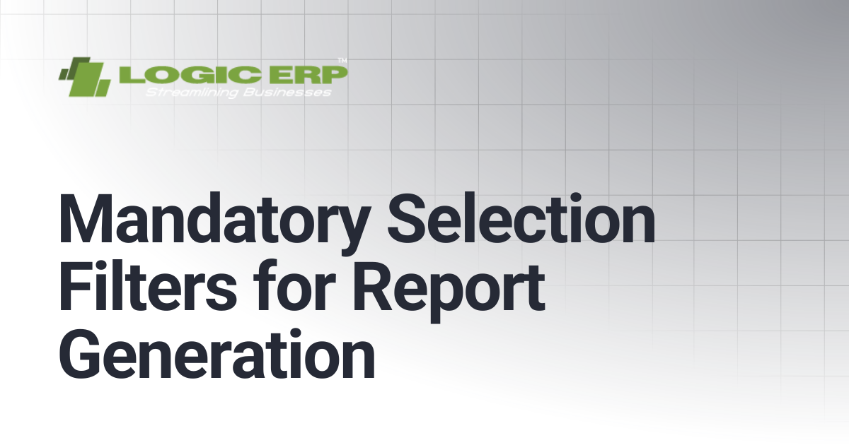 Mandatory Selection Filters for Report Generation | Logic ERP Docs