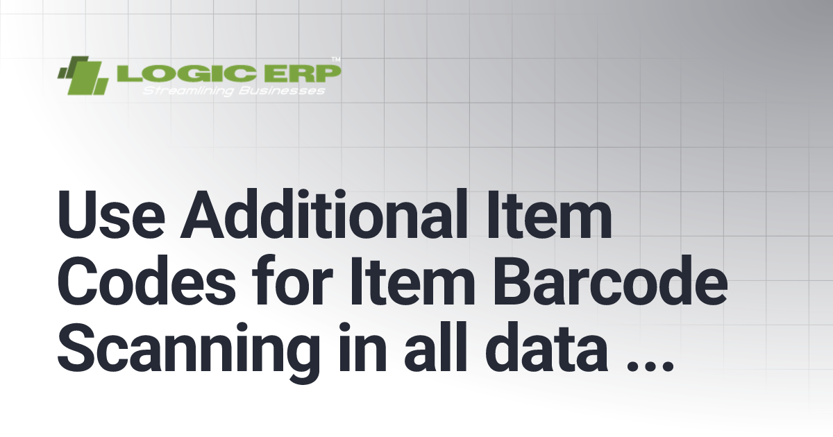 Use Additional Item Codes for Item Barcode Scanning in all data entry documents | Logic ERP Docs