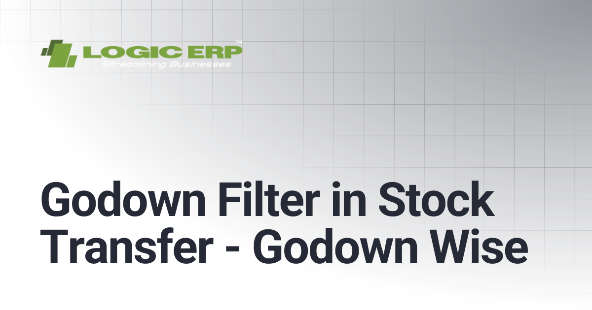 Godown Filter in Stock Transfer - Godown Wise | Logic ERP Docs