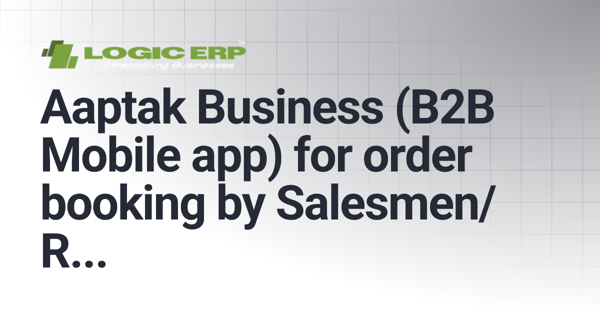 Aaptak Business (B2B Mobile app) for order booking by Salesmen/Retailers | Logic ERP Docs