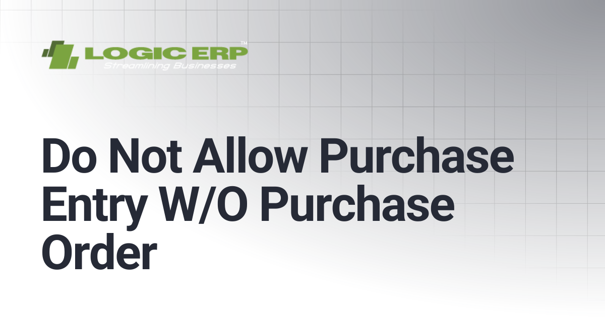 Do Not Allow Purchase Entry W/O Purchase Order | Logic ERP Docs