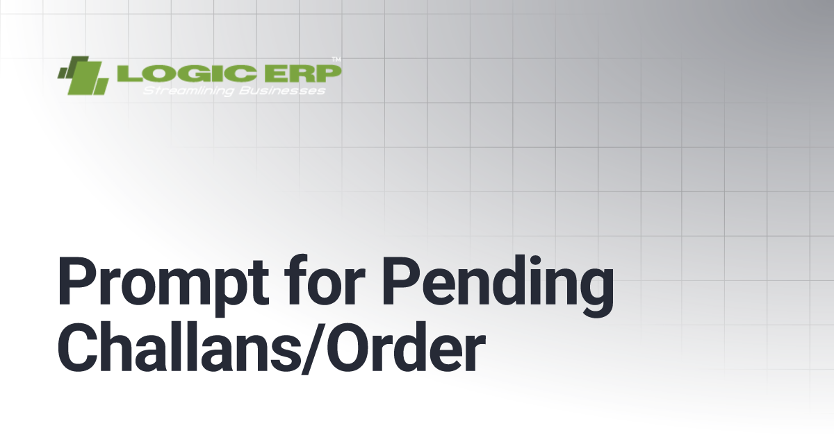 Prompt for Pending Challans/Order | Logic ERP Docs