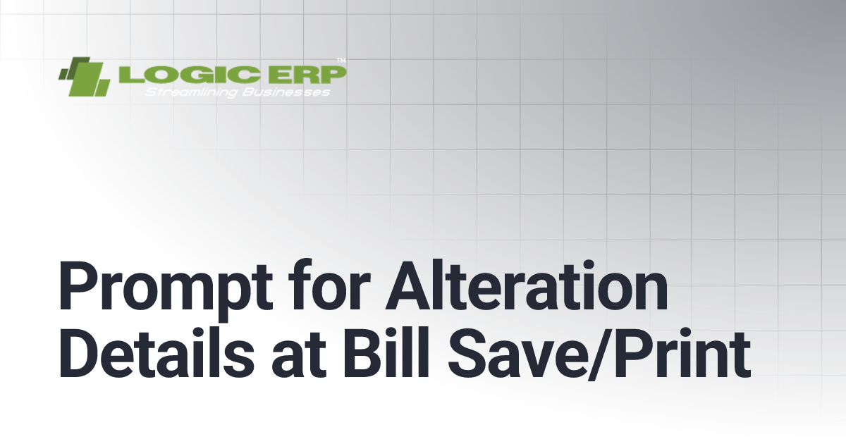 Prompt for Alteration Details at Bill Save/Print | Logic ERP Docs