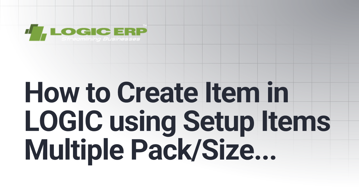 How to Create Item in LOGIC using Setup Items Multiple Pack/Sizes | Logic ERP Docs