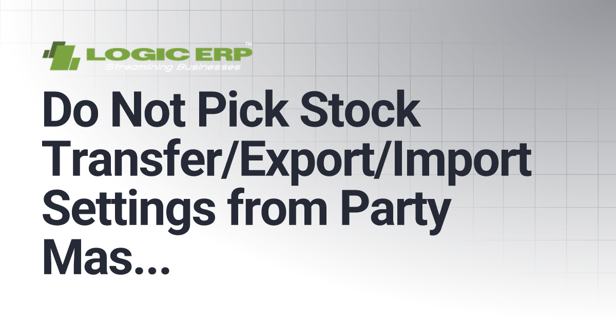 Do Not Pick Stock Transfer/Export/Import Settings from Party Master | Logic ERP Docs