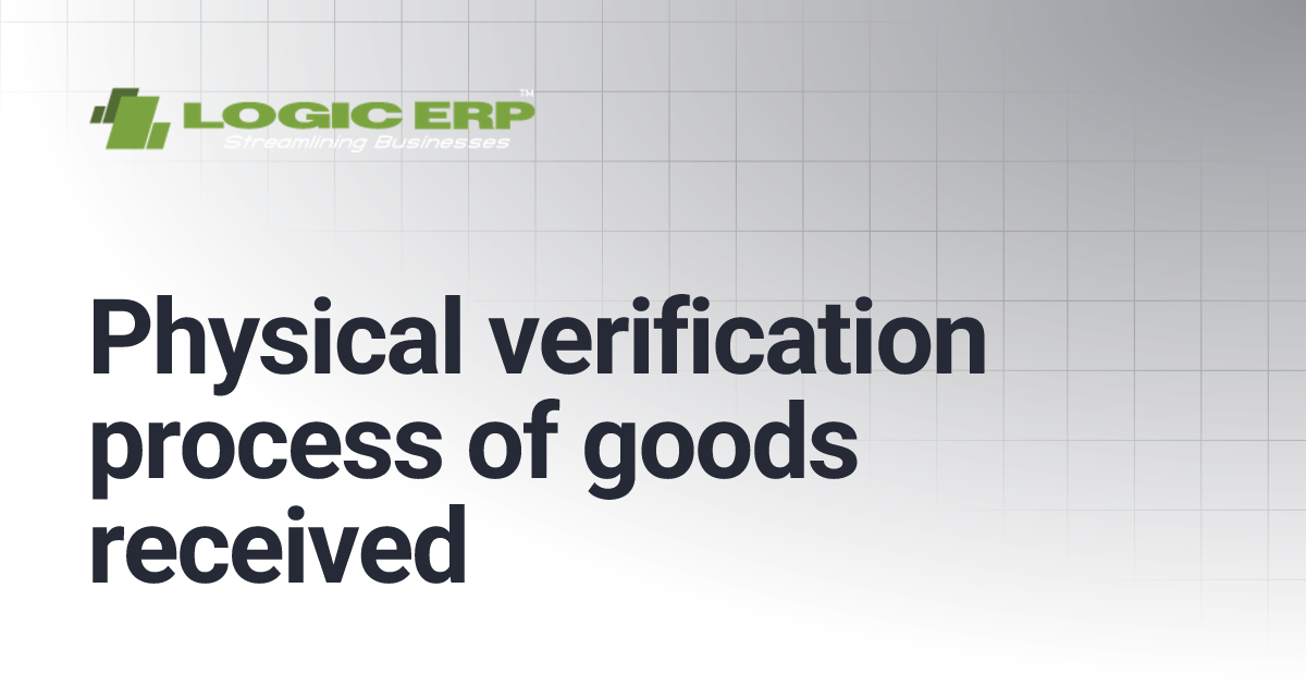 Physical verification process of goods received | Logic ERP Docs