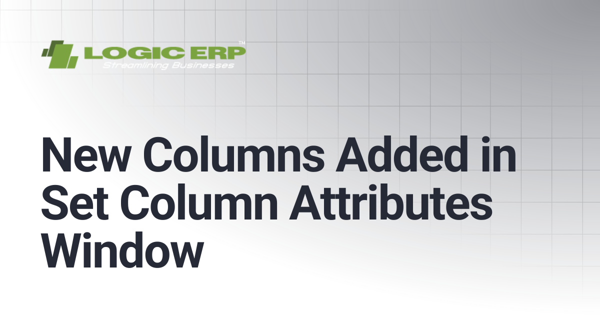 New Columns Added in Set Column Attributes Window | Logic ERP Docs