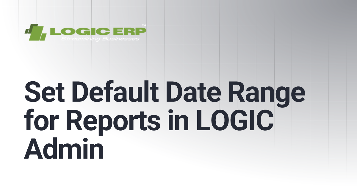 Set Default Date Range for Reports in LOGIC Admin | Logic ERP Docs