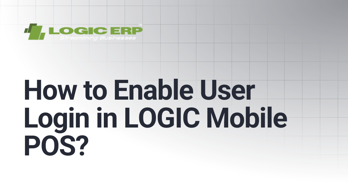 How to Enable User Login in LOGIC Mobile POS? | Logic ERP Docs
