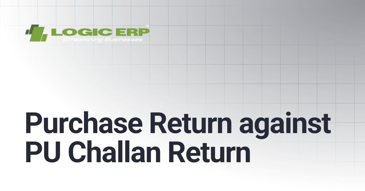 Purchase Return against PU Challan Return | Logic ERP Docs
