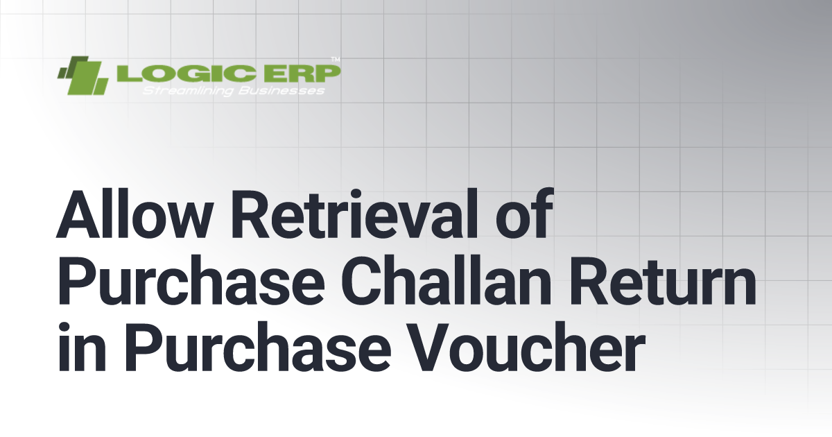 Allow Retrieval of Purchase Challan Return in Purchase Voucher | Logic ERP Docs