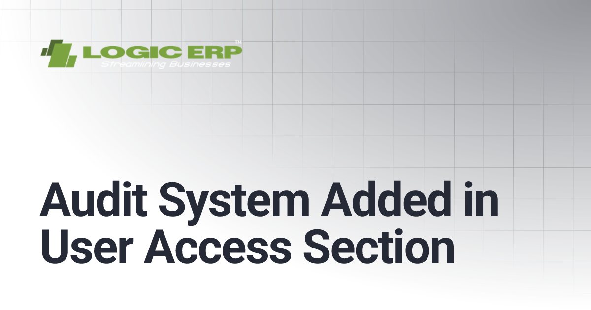 Audit System Added in User Access Section | Logic ERP Docs