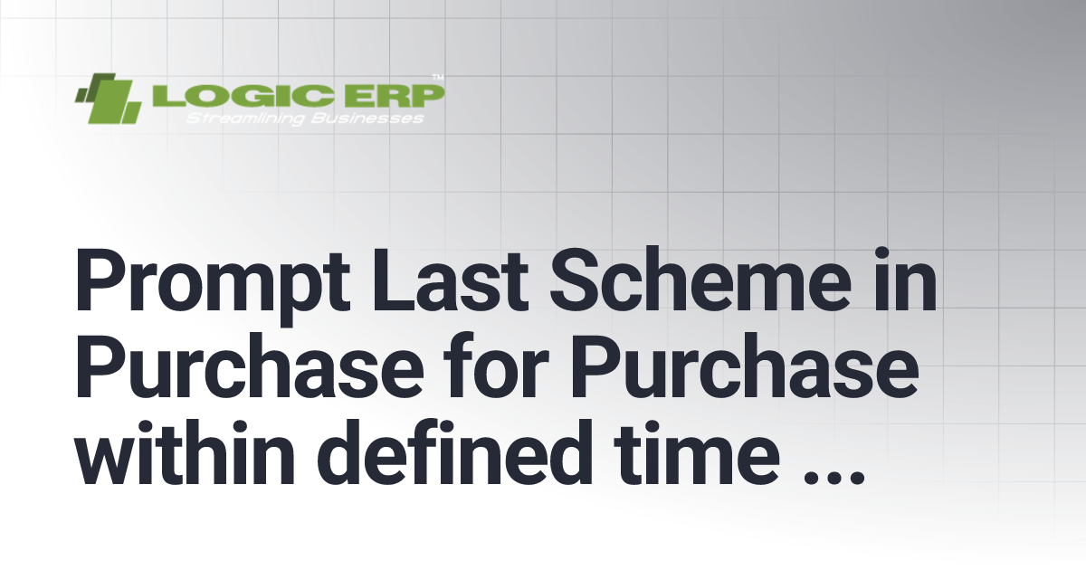 Prompt Last Scheme in Purchase for Purchase within defined time Period | Logic ERP Docs