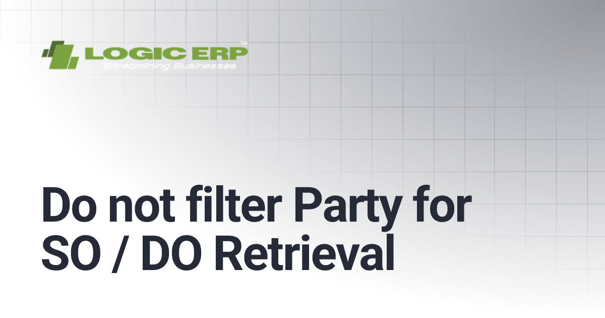 Do not filter Party for SO / DO Retrieval | Logic ERP Docs