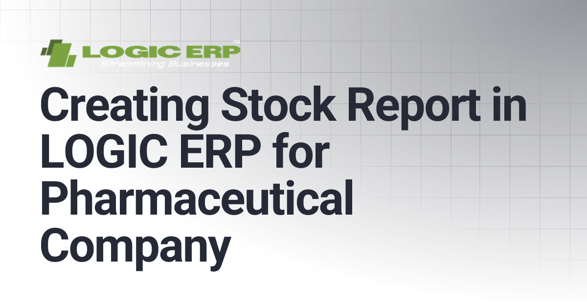 Creating Stock Report in LOGIC ERP for Pharmaceutical Company | Logic ERP Docs